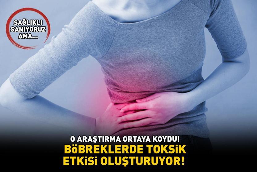 BÖBREKLERDE TOKSİK ETKİSİ OLUŞTURUYOR! O araştırma ortaya koydu ...