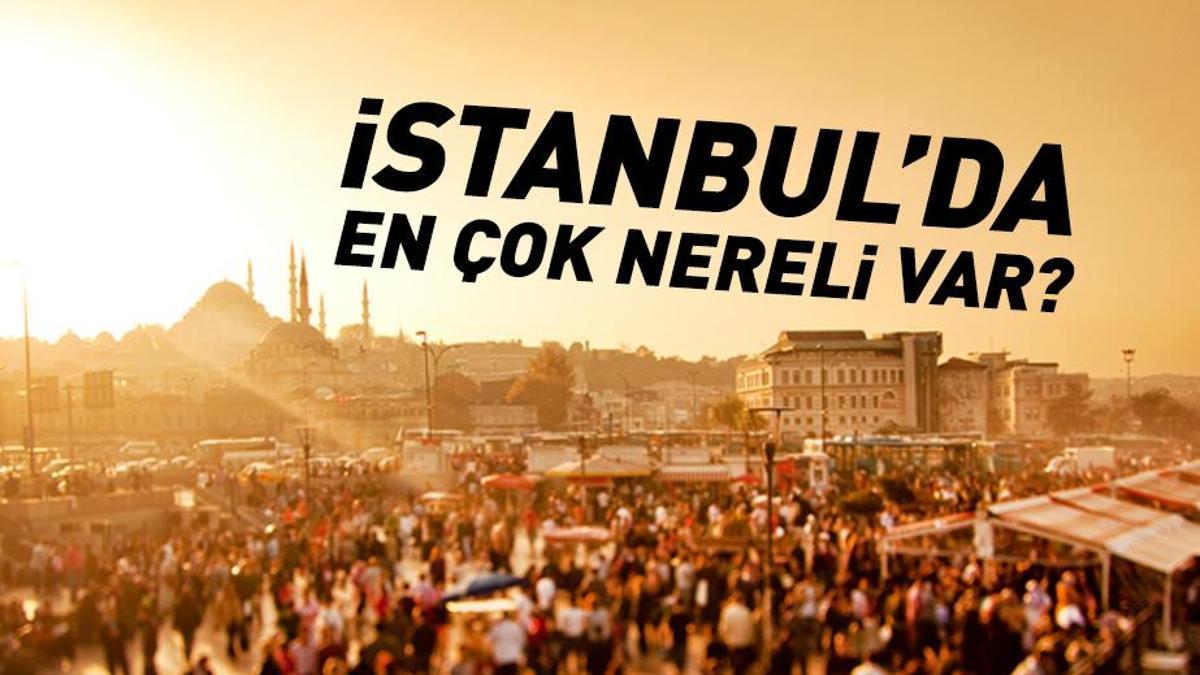 İstanbul'da en çok nereli var? - Son Dakika Flaş Haberler