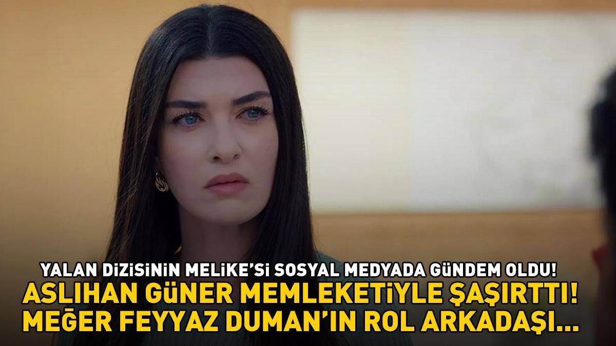 Yalan dizisinin Melike'si Aslıhan Güner memleketiyle şaşırttı! Meğer Feyyaz Duman'ın rol ...