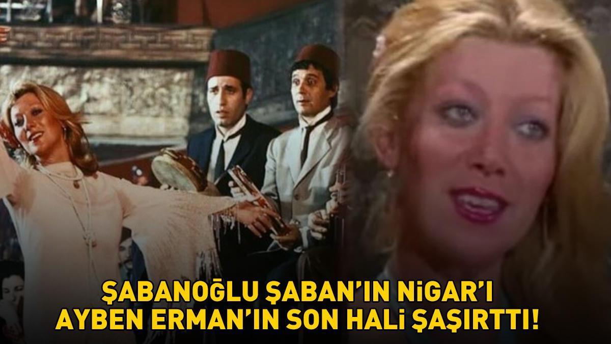 Şabanoğlu Şaban'ın Nigar'ı Ayben Erman'ın son hali şaşırttı! Ayşen ...